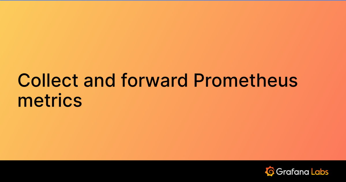 Collect And Forward Prometheus Metrics Grafana Agent Documentation